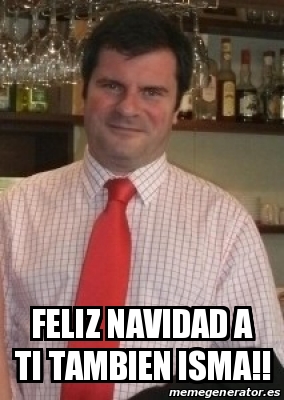 Meme Personalizado - Feliz navidad a ti tambien isma!! - 14451094