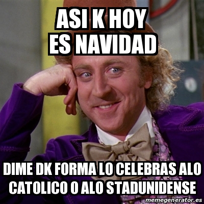 Meme Willy Wonka - asi k hoy es navidad dime dk forma lo celebras alo ...