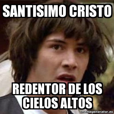 Meme Keanu Reeves - SANTISIMO CRISTO REDENTOR DE LOS CIELOS ALTOS ...