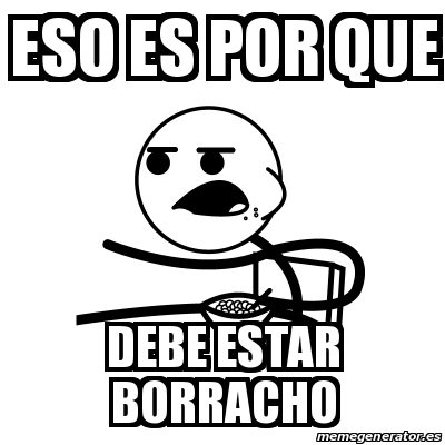 Meme Cereal Guy - ESO ES POR QUE DEBE ESTAR BORRACHO - 14457828