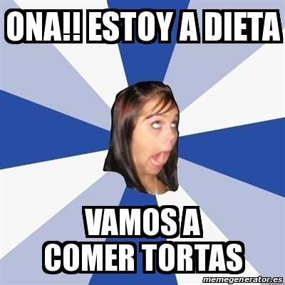 Meme Annoying Facebook Girl - ona!! estoy a dieta vamos a comer tortas ...
