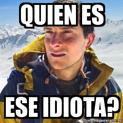 Meme Bear Grylls - quien es ese idiota? - 14477094