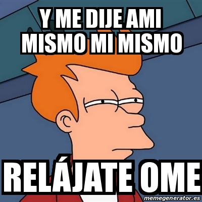 Meme Futurama Fry - Y me dije ami mismo mi mismo RelÃ¡jate ome - 14486569