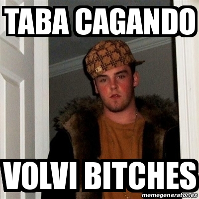 Meme Scumbag Steve - taba cagando volvi bitches - 14490592