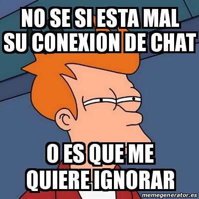 Meme Futurama Fry - no se si esta mal su conexion de chat o es que me ...