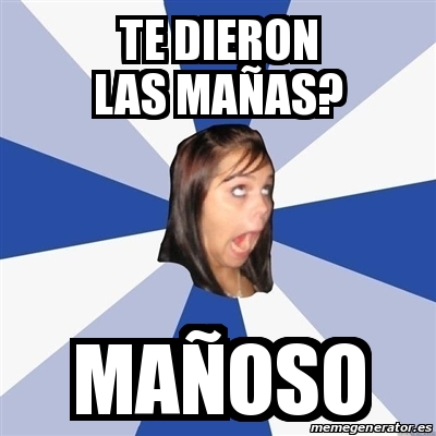 Meme Annoying Facebook Girl - te dieron las maÃ±as? maÃ±oso - 14497505