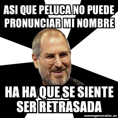 Meme Steve Jobs - asi que peluca no puede pronunciar mi nombre ha ha ...