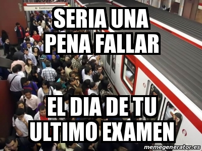 Meme Personalizado - Seria una pena fallar el dia de tu ultimo examen ...