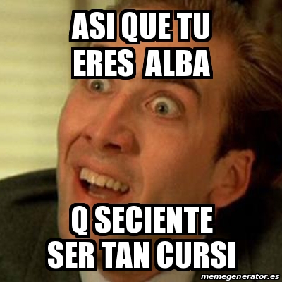 Meme No me digas - asi que tu eres alba q seciente ser tan cursi - 14057913