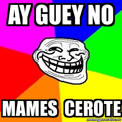 Meme Troll - Ay guey no Mames cerote - 14503334