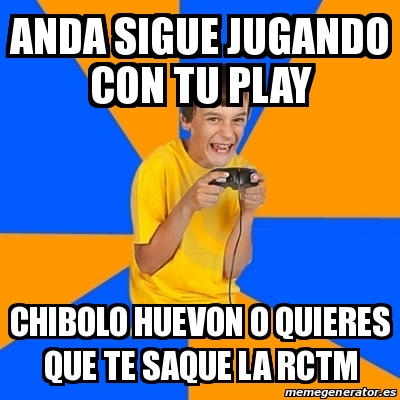 Meme Annoying Gamer Kid - anda sigue jugando con tu play chibolo huevon ...