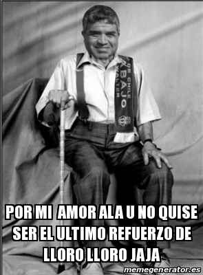 Meme Personalizado - por mi amor ala u no quise ser el ultimo refuerzo ...