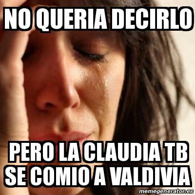 Meme Problems - no queria decirlo pero la claudia tb se comio a ...