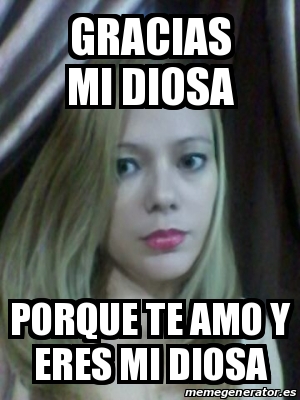 Meme Personalizado - gracias mi diosa porque te amo y eres mi diosa ...