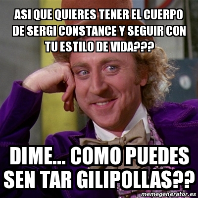 Meme Willy Wonka - asi que quieres tener el cuerpo de sergi constance y ...