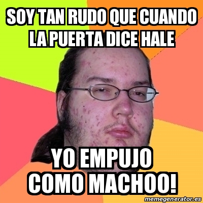 Meme Friki - soy tan rudo que cuando la puerta dice hale yo empujo como ...
