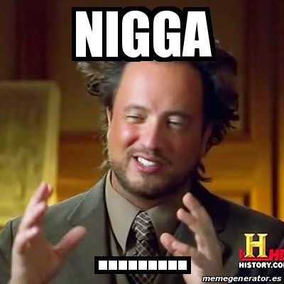 Meme Ancient Aliens - nigga ......... - 14535776