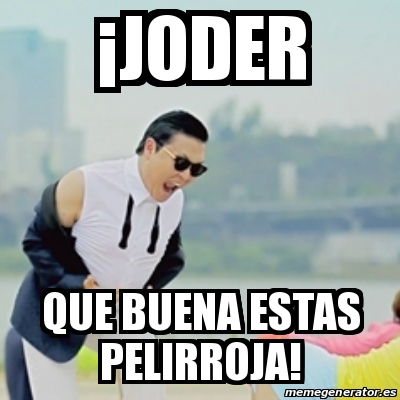 Meme Gangnam Style - Â¡Joder Que buena estas pelirroja! - 14538886
