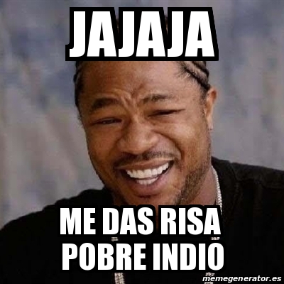 Meme Yo Dawg - jajaja me das risa pobre indio - 14562716
