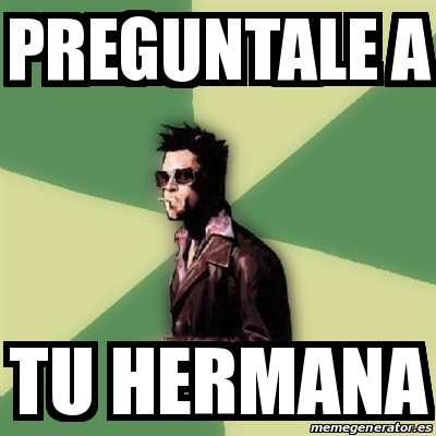 Meme Tyler Durden - PREGUNTALE A TU HERMANA - 14573026