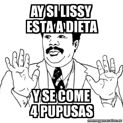 Meme Ay Si - ay si lissy esta a dieta y se come 4 pupusas - 14061853