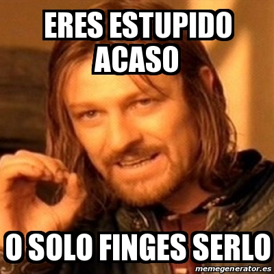 Meme Boromir - eres estupido acaso o solo finges serlo - 14061883