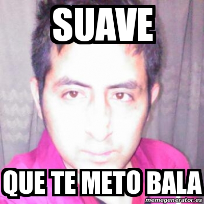 Meme Personalizado - suave que te meto bala - 14600366