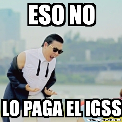 Meme Gangnam Style - eso no lo paga el igss - 14613795