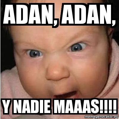 Meme Bebe furioso - adan, adan, y nadie maaas!!!! - 14614169