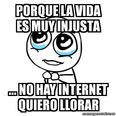 Meme Por favor - porque la vida es muy injusta ... no hay internet ...