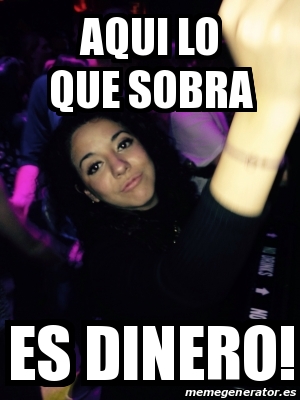 Meme Personalizado - Aqui lo que Sobra Es dinero! - 14651536