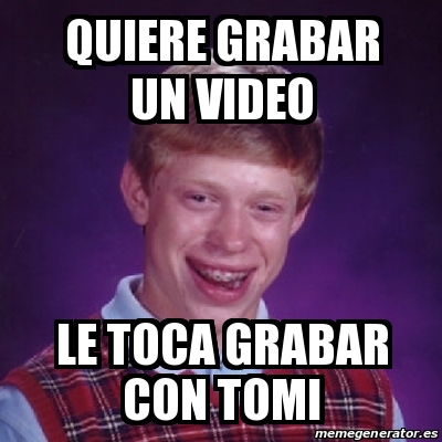 Meme Bad Luck Brian - QUIERE GRABAR UN VIDEO LE TOCA GRABAR CON TOMI ...