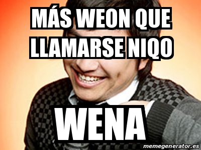 Meme Personalizado - mÃ¡s weon que llamarse niqo wena - 14655315