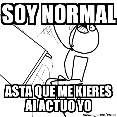 Meme Desk Flip Rage Guy - soy normal asta que me kieres ai actuo yo ...