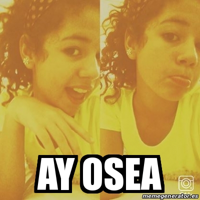 Meme Personalizado - ay osea - 14657098