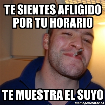 Meme Greg - Te sientes afligido por tu horario te muestra el suyo ...