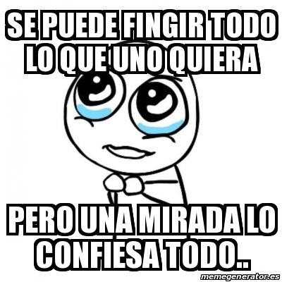 Meme Por favor - Se puede fingir todo lo que uno quiera pero una mirada ...