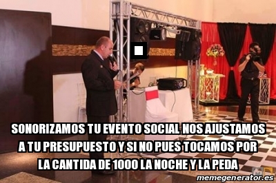 Meme Personalizado - . sonorizamos tu evento social nos ajustamos a tu ...