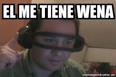 Meme Personalizado - EL ME TIENE WENA - 14686077