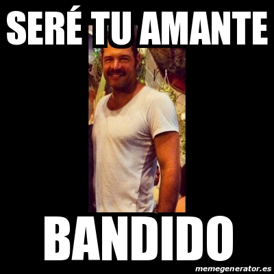 Amante Bandido Memes Meme Personalizado Tus Mamadas Hicieron Que