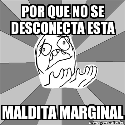 Meme Whyyy - por que no se desconecta esta maldita marginal - 14692293