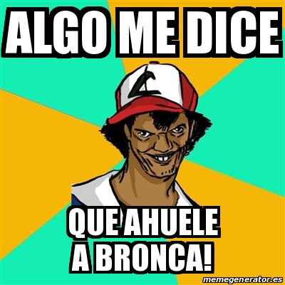 Meme Ash Pedreiro - algo me dice que ahuele a bronca! - 14692830