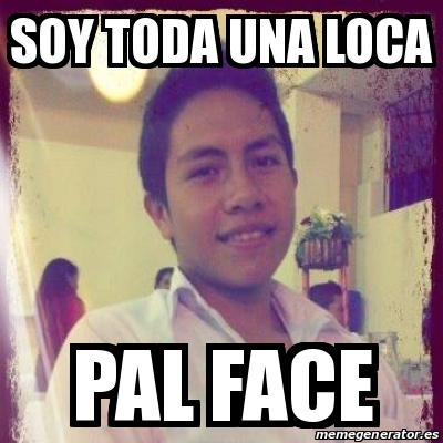 Meme Personalizado - soy toda una loca pal face - 14693920