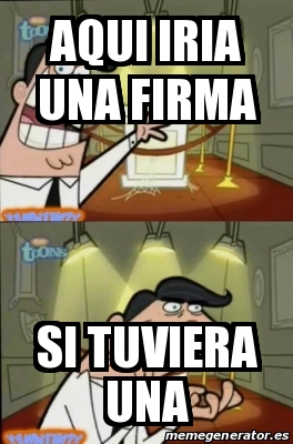 Meme Personalizado - Aqui iria una firma si tuviera una - 14072592