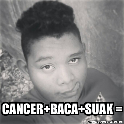 Meme Personalizado - cancer+baca+suak = - 14701234