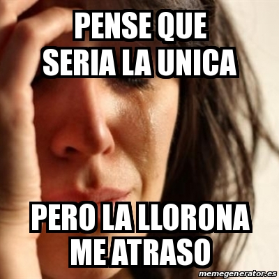 Meme Problems - pense que seria la unica pero la llorona me atraso ...