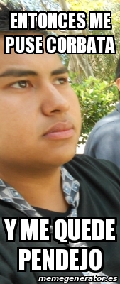 Meme Personalizado - entonces me puse corbata y me quede pendejo - 14717622