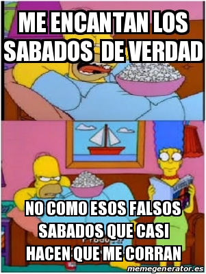 Meme Personalizado - Me encantan los sabados de verdad no como esos ...
