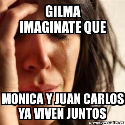 Meme Problems - Gilma imaginate que Monica y juAn carlos ya viven ...
