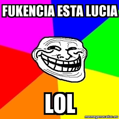 Meme Troll - fukencia esta lucia lol - 14729242